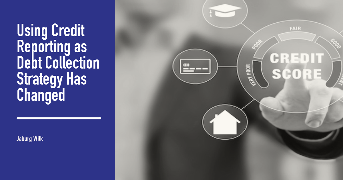 Using Credit Reporting as Debt Collection Strategy Has Changed - Jaburg ...